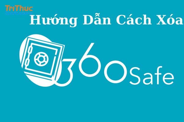 Hướng Dẫn Cách Xóa Phần Mềm 360safe Chi Tiết 2025