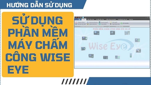 Hướng Dẫn Sử Dụng Phần Mềm Chấm Công Wise Eye Hiệu Quả